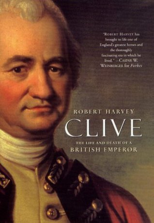 Clive: The Life and Death of a British Emperor by Robert Harvey | Goodreads