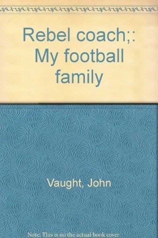 Rebel Coach: My Football Family by John Vaught | Goodreads