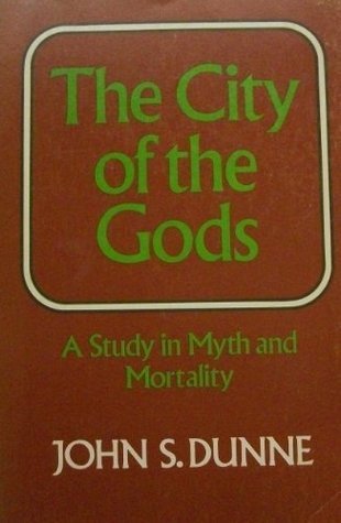 City of the Gods, The: A Study in Myth and Mortality by John S. Dunne ...