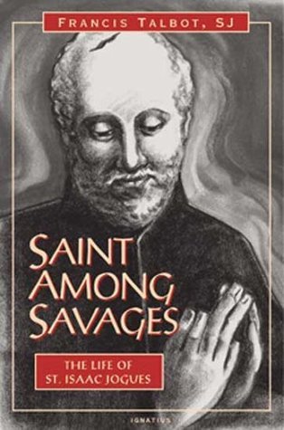 Saint Among Savages: The Life of Saint Isaac Jogues by Francis Talbot ...