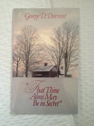 That Thine Alms May Be In Secret by George D. Durrant | Goodreads