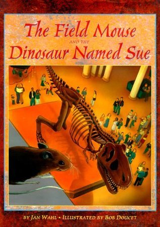 The Field Mouse and the Dinosaur Named Sue by Jan Wahl | Goodreads