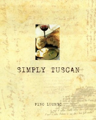 Simply Tuscan: Recipes for a Well-Lived Life by Pino Luongo | Goodreads