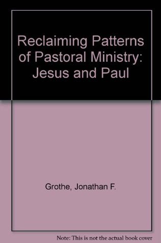Reclaiming Patterns of Pastoral Ministry: Jesus and Paul by Jonathan F ...