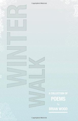 Winter Walk: A Collection of Poems by Brian Wood | Goodreads