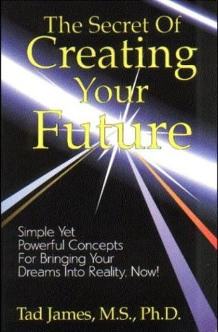 The Secret of Creating Your Future by Tad James | Goodreads