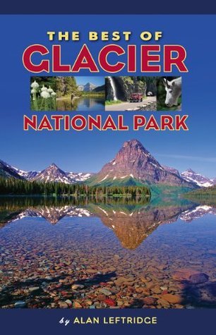 The Best of Glacier National Park by Alan Leftridge | Goodreads
