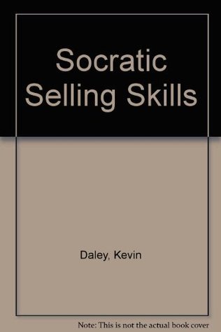 Socratic Selling Skills by Kevin R. Daley | Goodreads