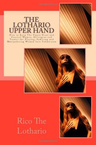 The Lothario Upper Hand: How to Keep The Upper Hand and Control Women ...