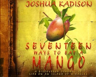 Seventeen Ways to Eat a Mango: A Discovered Journal of Life on an ...