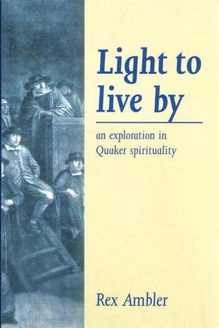 Light to Live By: An exploration in Quaker Spirituality by Rex Ambler ...