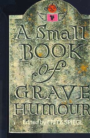 A Small Book of Grave Humour by Fritz Spiegl | Goodreads
