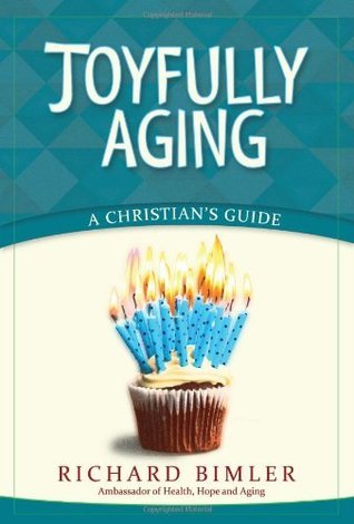 Joyfully Aging: A Christian's Guide by Richard Bimler | Goodreads