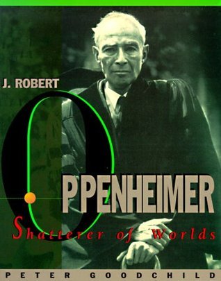 J. Robert Oppenheimer: Shatterer of Worlds by Peter Goodchild | Goodreads