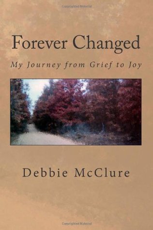 Forever Changed: My Journey from Grief to Joy by Debbie McClure | Goodreads