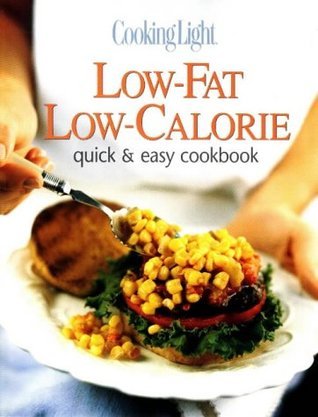 Cooking Light Low-Fat Low-Calorie: Quick & Easy Cookbook by Cooking ...
