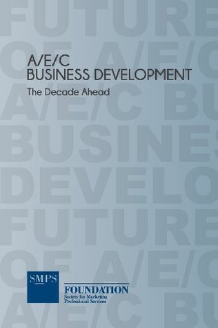 AEC Business Development - The Decade Ahead by Smps Foundation | Goodreads