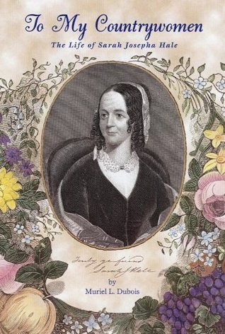 To My Countrywomen: The Life of Sarah Hosepha Hale by Muriel L. Dubois ...