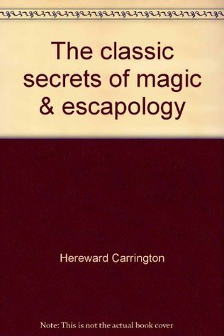 The classic secrets of magic & escapology by Hereward Carrington ...