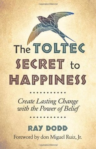The Toltec Secret to Happiness: Create Lasting Change with the Power of ...