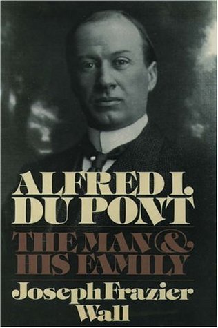 Alfred I. du Pont: The Man and His Family by Joseph Frazier Wall ...
