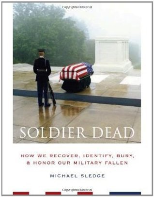 Soldier Dead: How We Recover, Identify, Bury, and Honor Our Military ...