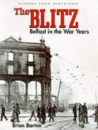 The Blitz: Belfast in the War Years by Brian Barton | Goodreads