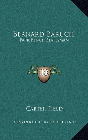 Bernard Baruch: Park Bench Statesman by Carter Field | Goodreads