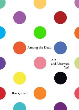 Among the Dead: Ah! and Afterward Yes! by Becca Jensen | Goodreads