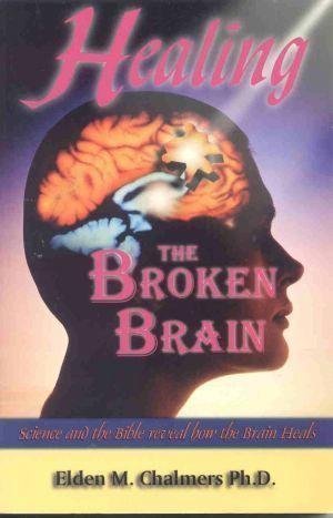 Healing the Broken Brain : Science and the Bible Reveal How the Brain Works by Elden M. Chalmers ...