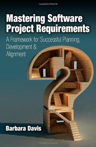 Mastering Software Project Requirements: A Framework for Successful Planning, Development ...