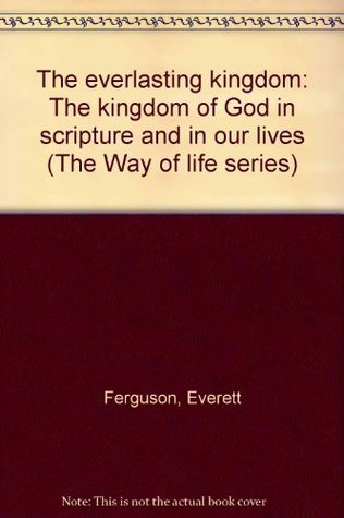 The Everlasting Kingdom: The Kingdom of God in Scripture and in Our ...