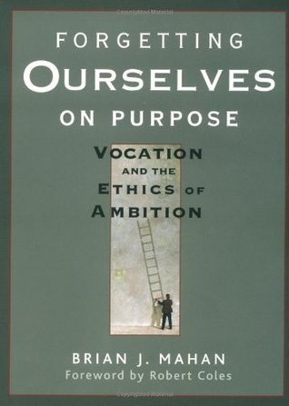 Forgetting Ourselves on Purpose: Vocation and the Ethics of Ambition by ...