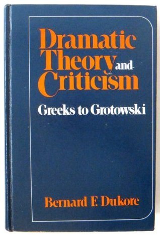 Dramatic Theory and Criticism: Greeks to Grotowski by Bernard F. Dukore ...