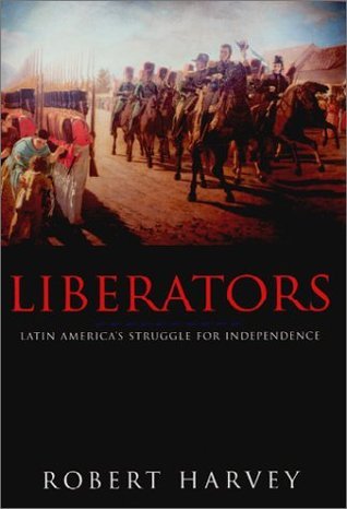 Liberators: Latin America's Struggle for Independence by Robert Harvey ...