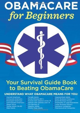Obamacare for Beginners: Your Survival Guide Book to Beating Obamacare ...