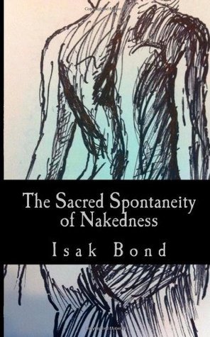 The Sacred Spontaneity of Nakedness by Isak Bond | Goodreads