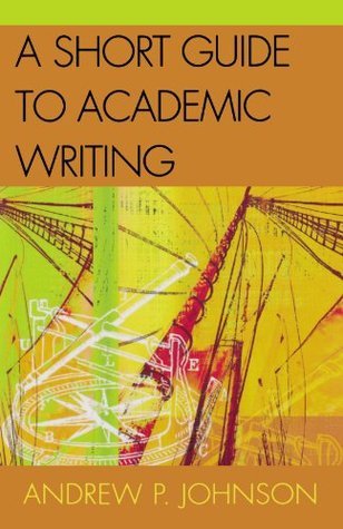 Short Guide to Academic Writing by Andrew P. Johnson | Goodreads