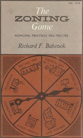 Zoning Game: Municipal Practices and Policies by Richard F. Babcock ...