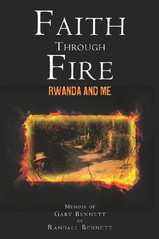 Faith Through Fire: Rwanda and Me by Randall E. Bennett | Goodreads
