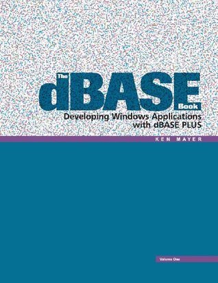 The dBASE Book, Vol 1: Developing Windows Applications with dBASE Plus by Ken Mayer | Goodreads