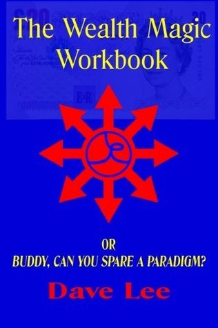 The Wealth Magic Workbook: or Buddy, Can You Spare a Paradigm? by Dave ...