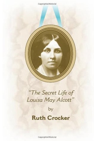 The Secret Life of Louisa May Alcott:: The true story of how she became ...