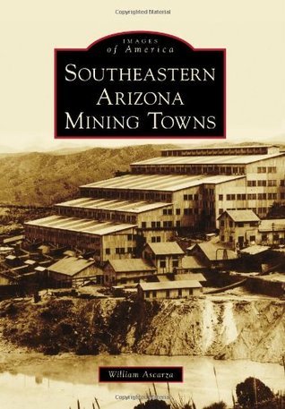 Southeastern Arizona Mining Towns by William Ascarza | Goodreads