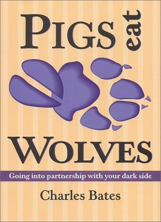 Pigs Eat Wolves: Going into Partnership With Your Dark Side by Charles ...