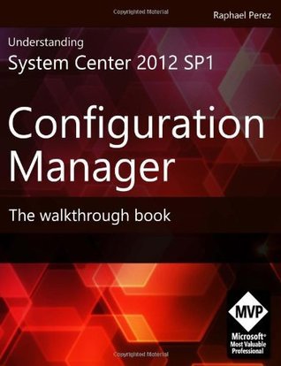 Understanding System Center 2012 SP1 Configuration Manager: The Walkthrough Book by Raphael ...