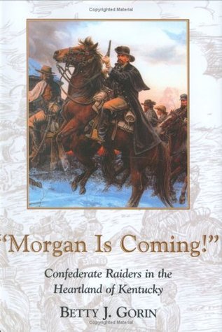 Morgan Is Coming!: Confederate Raiders in the Heartland of Kentucky by ...