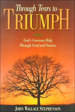 Through Tears to Triumph: God's Gracious Help Through Grief and Sorrow ...