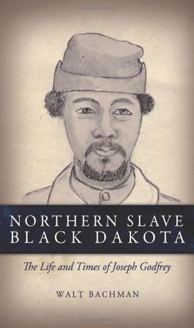 Northern Slave, Black Dakota: The Life and Times of Joseph Godfrey by ...