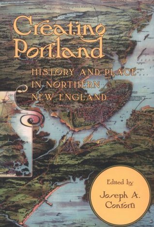 Creating Portland: History And Place in Northern New England by Joseph ...